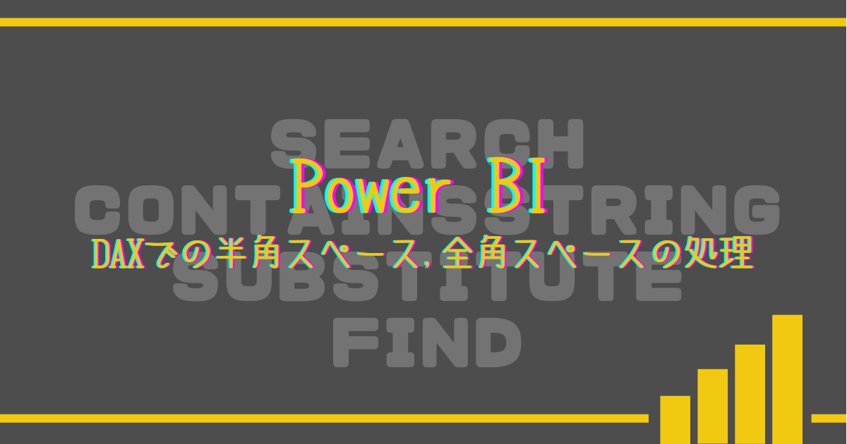 [Power BI] DAXでの半角スペース,全角スペースの処理(SEARCH,CONTAINSSTRING,SUBSTITUTE,FIND ...